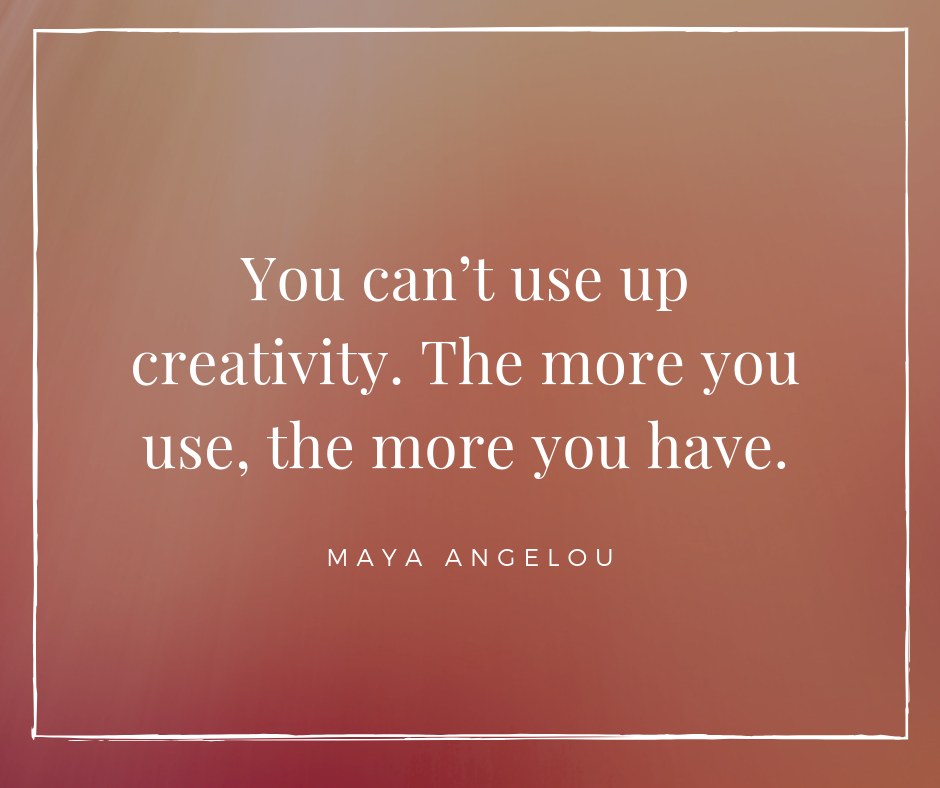 You can’t use up creativity. The more you use, the more you have. - Assured